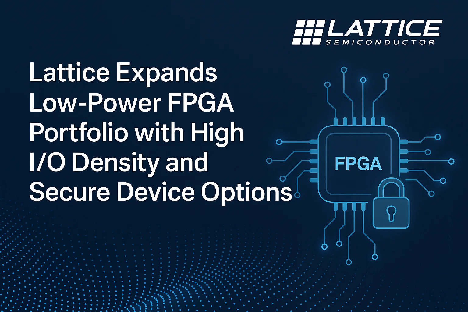 Lattice Expands Low-Power FPGA Portfolio with High I/O Density and Secure Device Options ...
